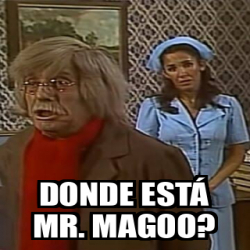 Meme Personalizado - Donde está Mr. Magoo? - 32079192