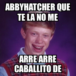 Meme Bad Luck Brian - Abbyhatcher que te la no me Arre arre caballito ...