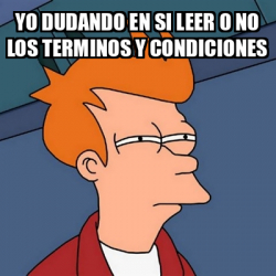 Meme Futurama Fry - Yo dudando en si leer o no los terminos y ...