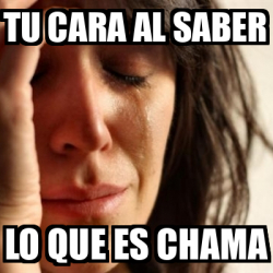 Meme Problems - Tu cara al saber Lo que es chama - 32084589