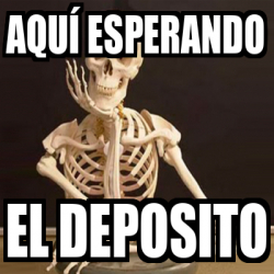 Meme Personalizado - Aquí esperando El deposito - 32084811