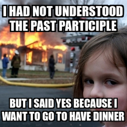 Meme Disaster Girl - i had not understood the past participle but i ...