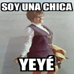 Meme Personalizado - Soy una chica Yeyé - 32085579