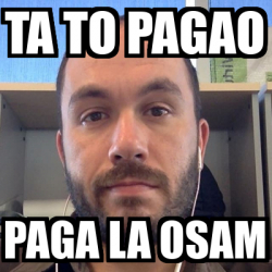 Meme Personalizado - ta to pagao paga la osam - 32087402