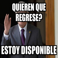 Meme Personalizado - Quieren que regrese? Estoy disponible - 32087735