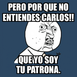 Meme Y U No - Pero por que no entiendes carlos!! Que yo soy tu patrona ...