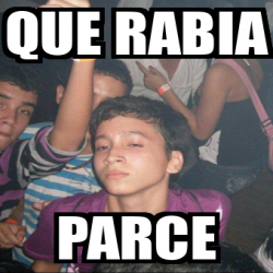 Meme Personalizado - Que rabia Parce - 32088671