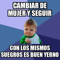 Meme Bebe Exitoso - Cambiar de mujer y seguir Con los mismos suegros es ...