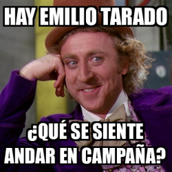 Meme Willy Wonka - Hay Emilio tarado ¿Qué se siente andar en campaña ...