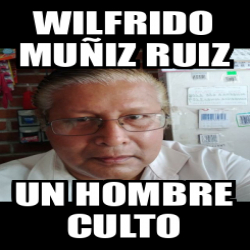 Meme Personalizado - Wilfrido Muñiz Ruiz Un hombre culto - 32091056