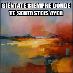 Meme Personalizado - Siéntate siempre donde te sentasteis ayer - 32092091