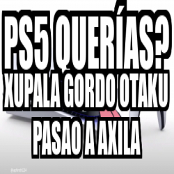 Meme Personalizado - PS5 QUERÍAS? xUPALA GORDO OTAKU PASAO A AXILA ...