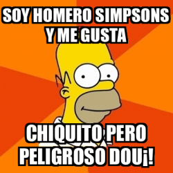 Meme Homer - soy homero simpsons y me gusta chiquito pero peligroso dou ...
