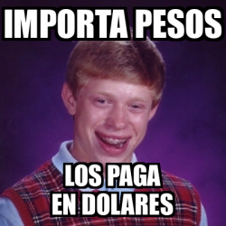 Meme Bad Luck Brian - Importa Pesos Los paga en dolares - 32093305