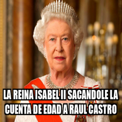 Meme Personalizado - lA REINA ISABEL II SACANDOLE LA CUENTA DE EDAD A ...