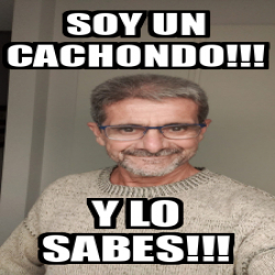 Meme Personalizado - Soy un cachondo!!! Y lo sabes!!! - 32094790