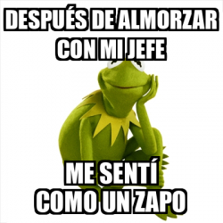 Meme Kermit the frog - Después de almorzar con mi jefe Me sentí como un ...