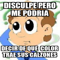 Meme Personalizado - disculpe pero me podria decir de que color trae ...