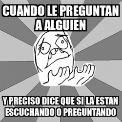 Meme Whyyy - cuando le preguntan a alguien y preciso dice que si la ...