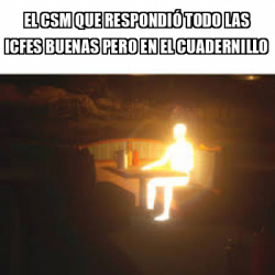 Meme Personalizado - El csm que respondió todo las ICFES buenas pero en ...