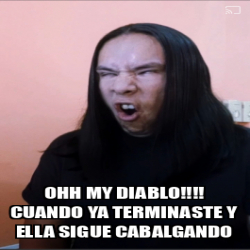 Meme Personalizado - Ohh my diablo!!!! Cuando ya terminaste y ella ...