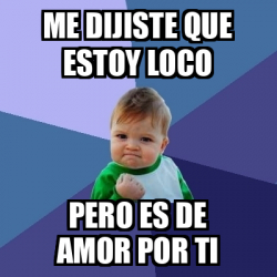 Meme Bebe Exitoso - Me dijiste que estoy loco Pero es de amor por ti ...