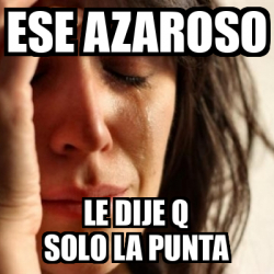 Meme Problems - ese azaroso le dije q solo la punta - 33101288