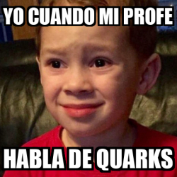 Meme Personalizado - Yo cuando mi profe Habla de quarks - 33101381