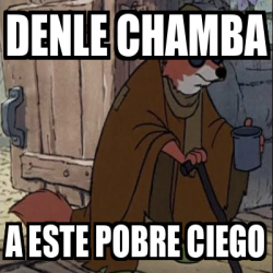 Meme Personalizado - Denle chamba a este pobre ciego - 33101555