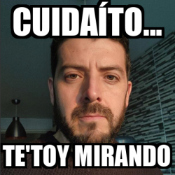 Meme Personalizado - Cuidaíto... Te'toy mirando - 33101909
