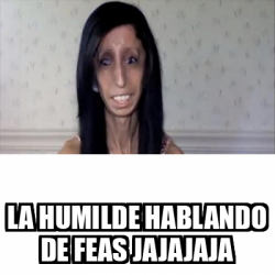Meme Personalizado - La humilde hablando de feas jajajaja - 33102314