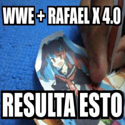 Meme Personalizado - WWE + Rafael x 4.0 RESULTA ESTO - 33102581