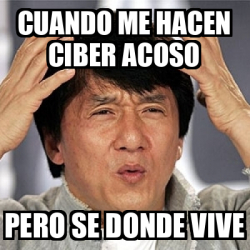 Meme Jackie Chan - cuando me hacen ciber acoso pero se donde vive ...
