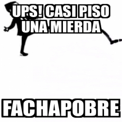 Meme Personalizado - UPS! Casi piso una mierda Fachapobre - 33103234