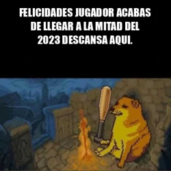 Meme Personalizado - felicidades jugador acabas de llegar a la mitad del 2023 descansa aqui ...