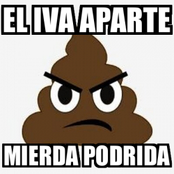 Meme Personalizado - El IVA aparte Mierda podrida - 33103427