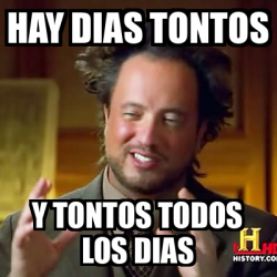 Meme Ancient Aliens - Hay dias tontos Y tontos todos los dias - 33104215