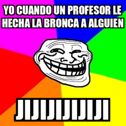 Meme Troll - yo cuando un profesor le hecha la bronca a alguien ...