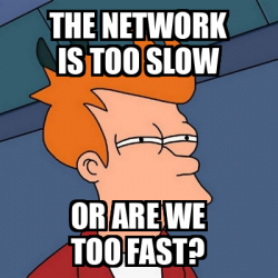 Meme Futurama Fry - THE NETWORK IS TOO SLOW OR ARE WE TOO FAST? - 33104618