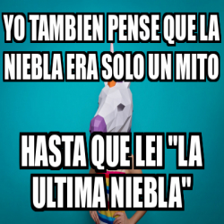 Meme Personalizado - YO TAMBIEN PENSE QUE LA NIEBLA ERA SOLO UN MITO ...