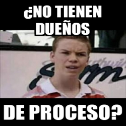Meme Personalizado - ¿No tienen dueños de proceso? - 33106339