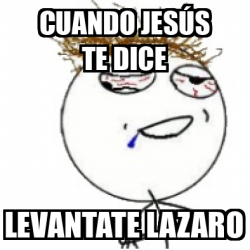 Meme Personalizado - Cuando jesús te dice Levantate lazaro - 33106690