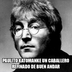 Meme Personalizado - paulito xatomanke un caballero refinado de buen ...