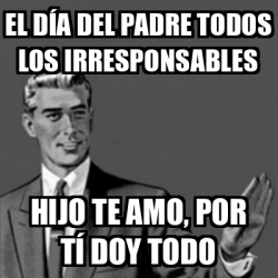 Meme Correction Guy - El día del Padre todos los irresponsables Hijo te ...