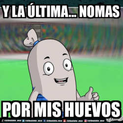 Meme Personalizado - Y La Última... Nomas Por Mis Huevos - 33108532