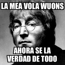 Meme Personalizado - la mea vola wuons ahora se la verdad de todo ...