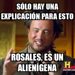 Meme Ancient Aliens - sólo hay una explicación para esto rosales, es un ...