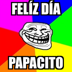 Meme Troll - Felíz día Papacito - 33108981