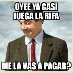 Meme Mr Bean - Oyee ya casi juega la rifa Me la vas a pagar? - 33109340
