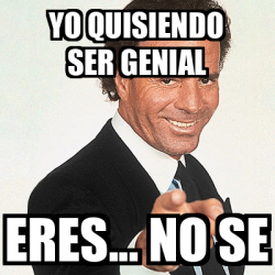 Meme Julio Iglesias - yo quisiendo ser genial eres... no se - 33109850